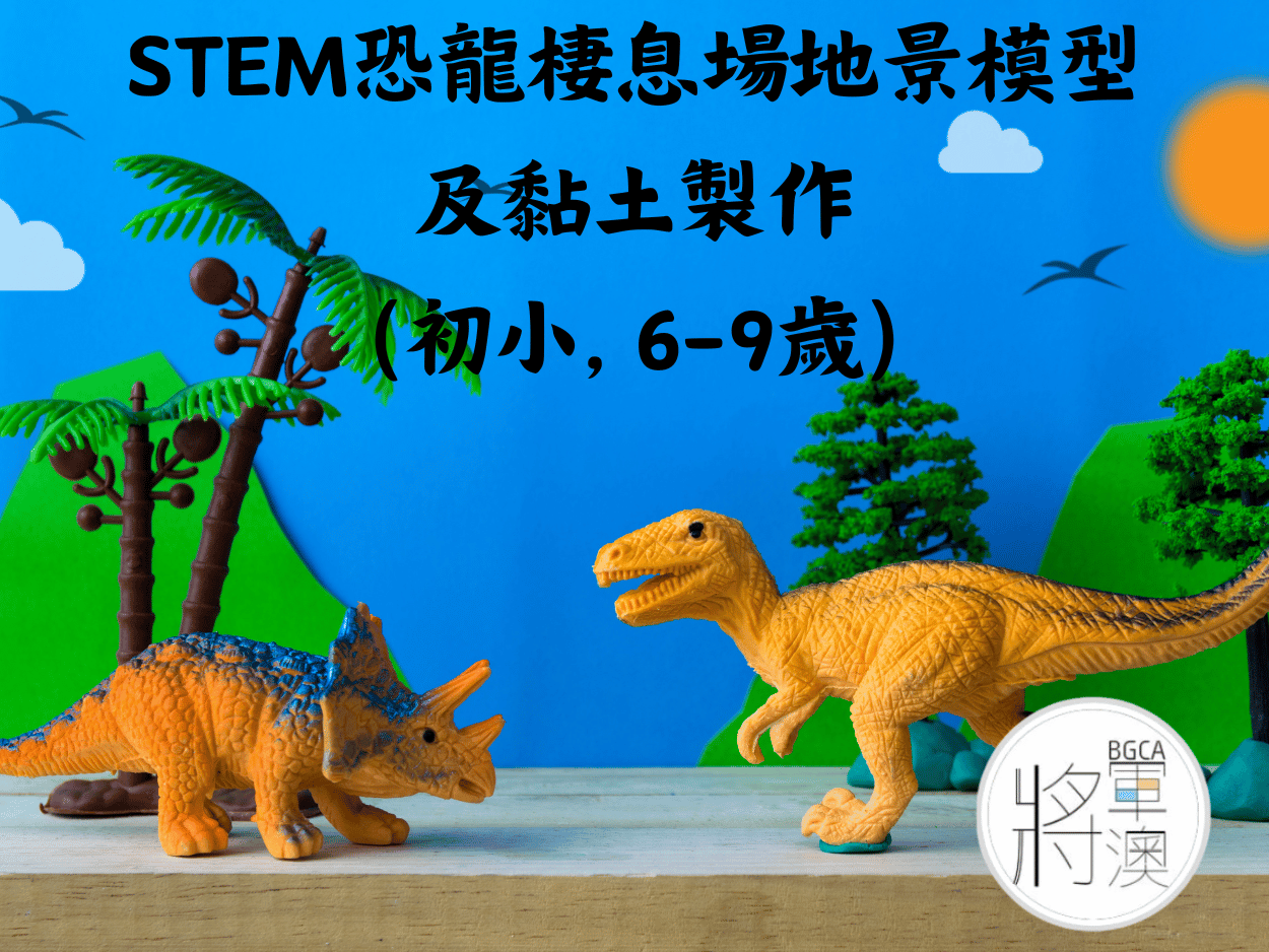 STEM恐龍棲息場地景模型及黏土製作 (初小, 6-9歲) | BGCA Fans 香港小童群益會 活動資訊網站